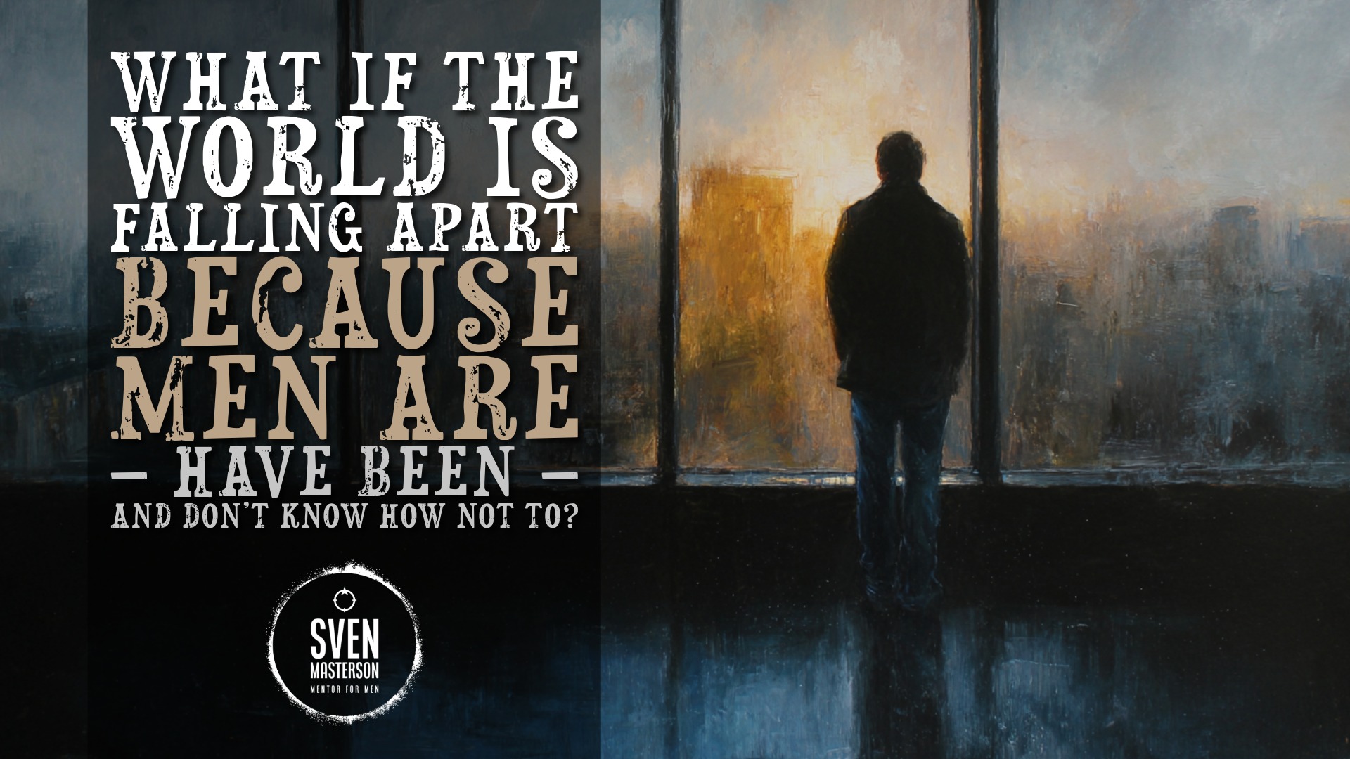 What If the World Is Falling Apart Because Men Are — Have Been — and ...